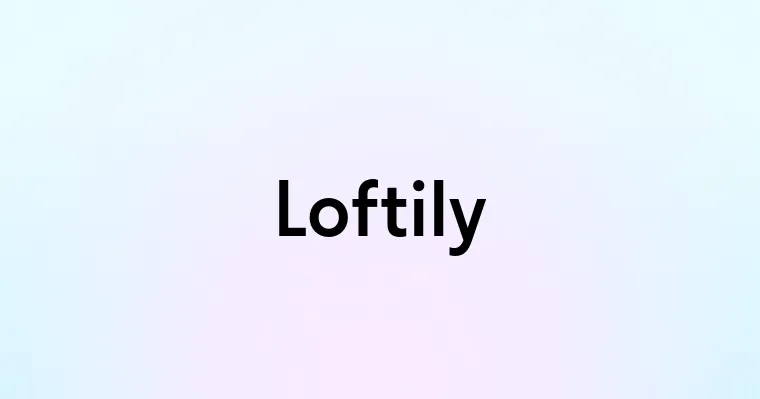 Loftily — перевод, транскрипция, произношение и примеры