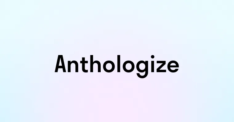 Anthologize — перевод, транскрипция, произношение и примеры