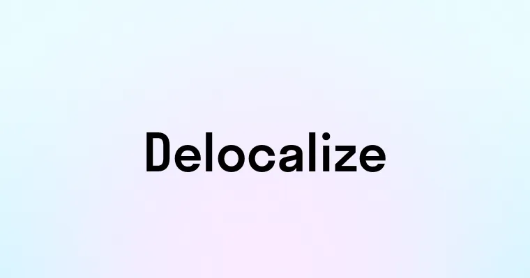 Delocalize — перевод, транскрипция, произношение и примеры