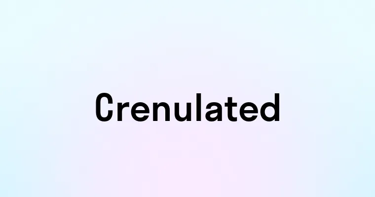 Crenulated — перевод, транскрипция, произношение и примеры