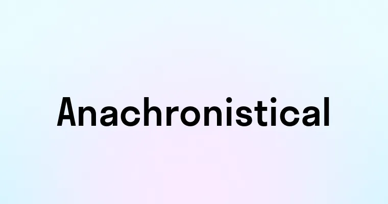 Anachronistical — перевод, транскрипция, произношение и примеры
