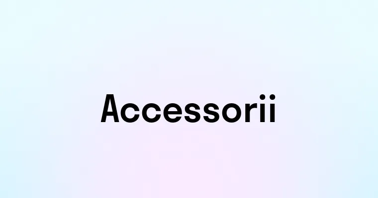 Accessorii — перевод, транскрипция, произношение и примеры