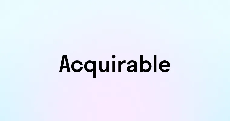 Acquirable — перевод, транскрипция, произношение и примеры