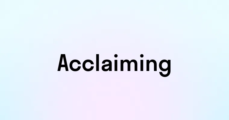 Acclaiming — перевод, транскрипция, произношение и примеры
