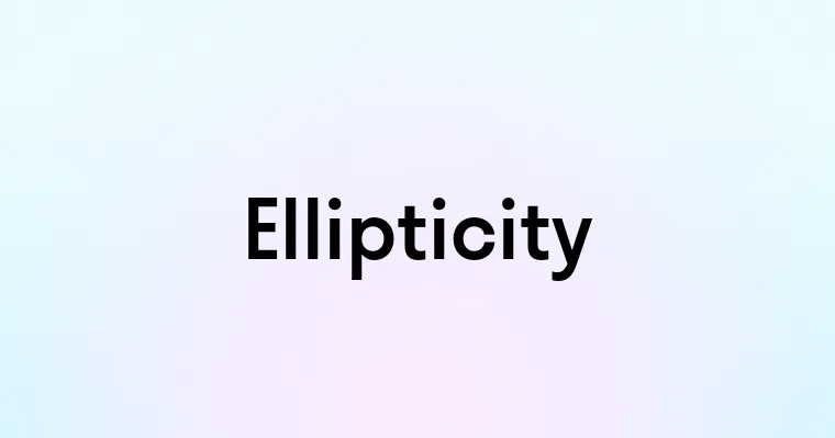 Ellipticity — перевод, транскрипция, произношение и примеры