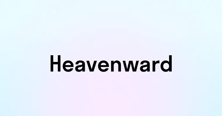 Heavenward — перевод, транскрипция, произношение и примеры