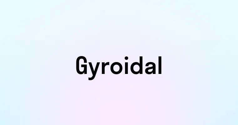Gyroidal — перевод, транскрипция, произношение и примеры