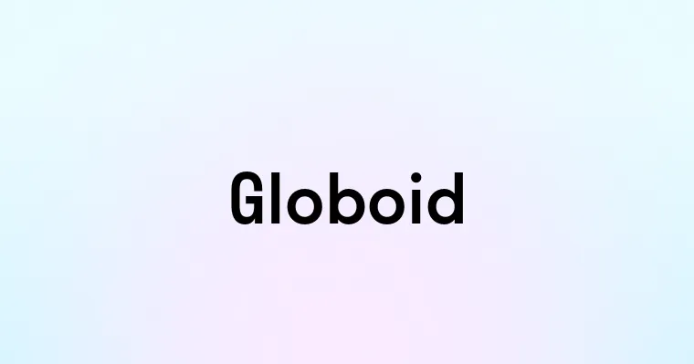 Globoid — перевод, транскрипция, произношение и примеры