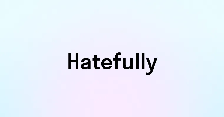 Hatefully — перевод, транскрипция, произношение и примеры