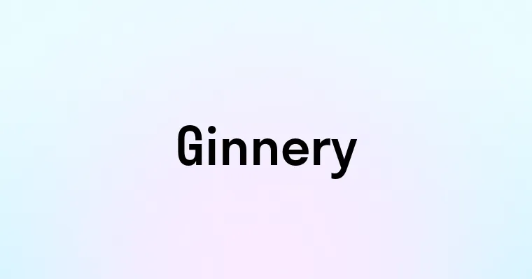 Ginnery — перевод, транскрипция, произношение и примеры
