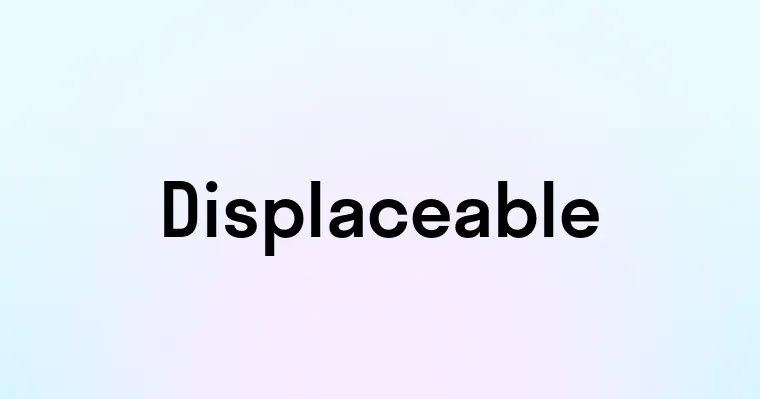 Displaceable — перевод, транскрипция, произношение и примеры