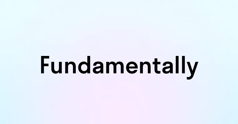 Fundamentally — перевод, транскрипция, произношение и примеры