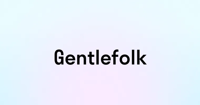 Gentlefolk — перевод, транскрипция, произношение и примеры
