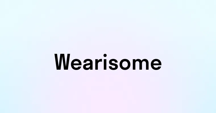 Wearisome — перевод, транскрипция, произношение и примеры