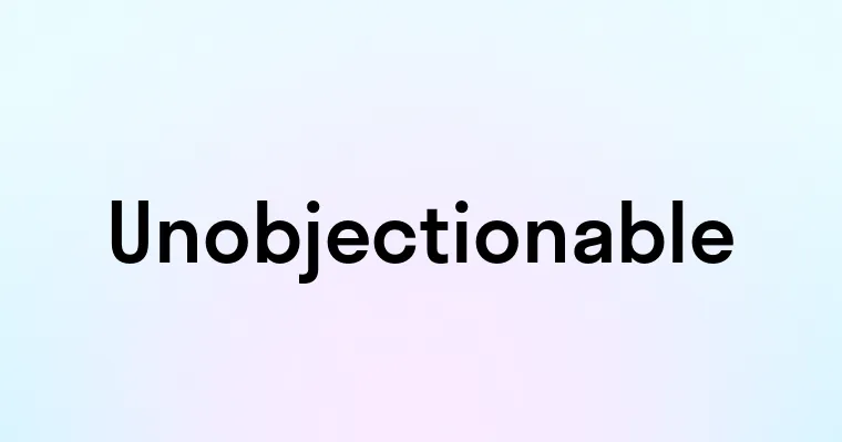 Unobjectionable — перевод, транскрипция, произношение и примеры