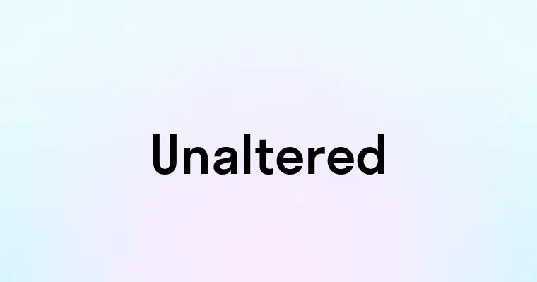 Unaltered — перевод, транскрипция, произношение и примеры