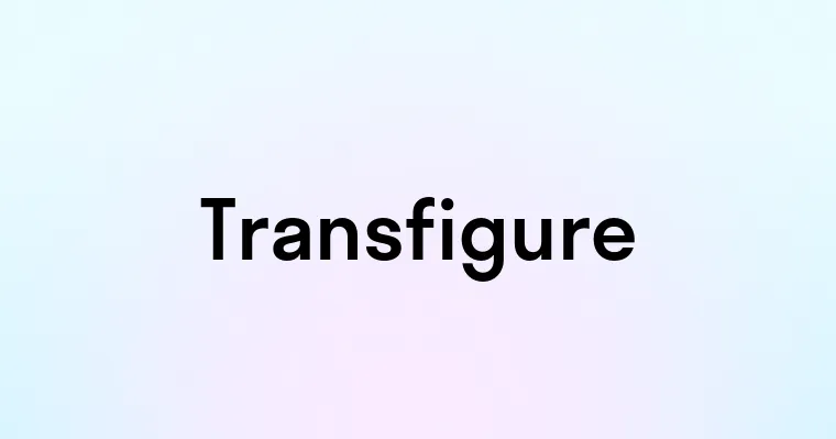Transfigure — перевод, транскрипция, произношение и примеры