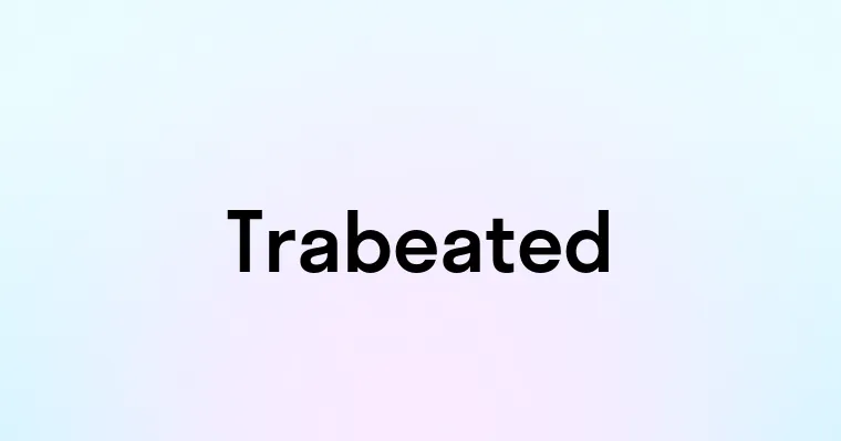 Trabeated — перевод, транскрипция, произношение и примеры