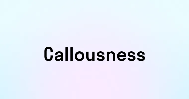 Callousness — перевод, транскрипция, произношение и примеры