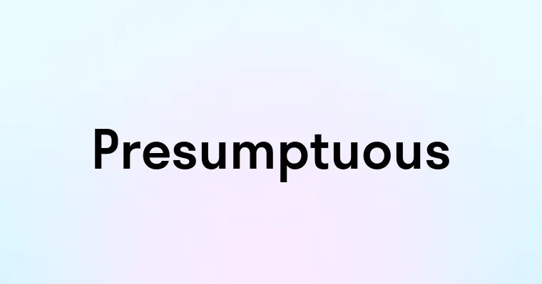 Presumptuous — перевод, транскрипция, произношение и примеры