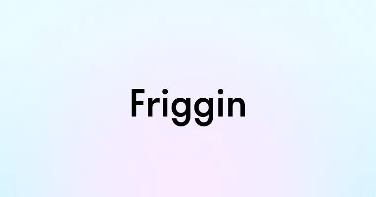 Friggin — перевод, транскрипция, произношение и примеры