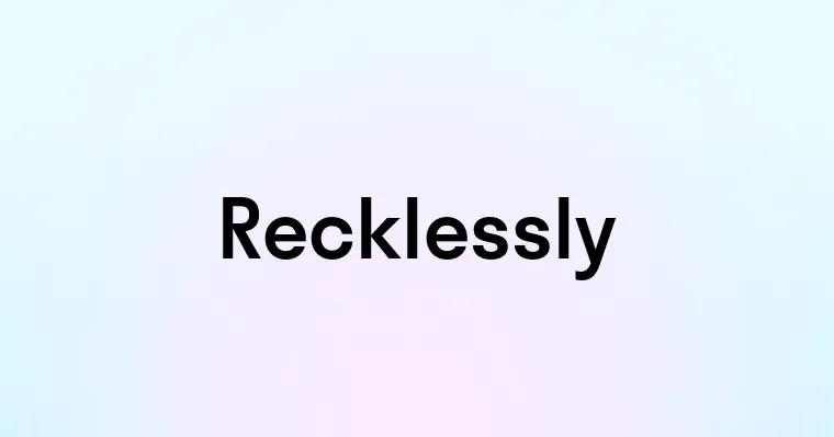 Recklessly — перевод, транскрипция, произношение и примеры