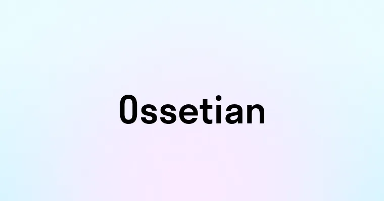 Ossetian — перевод, транскрипция, произношение и примеры