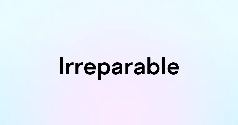 Irreparable — перевод, транскрипция, произношение и примеры