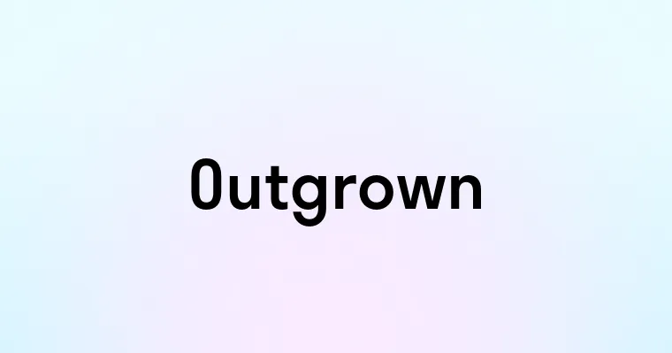 Outgrown — перевод, транскрипция, произношение и примеры
