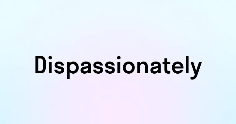 Dispassionately — перевод, транскрипция, произношение и примеры