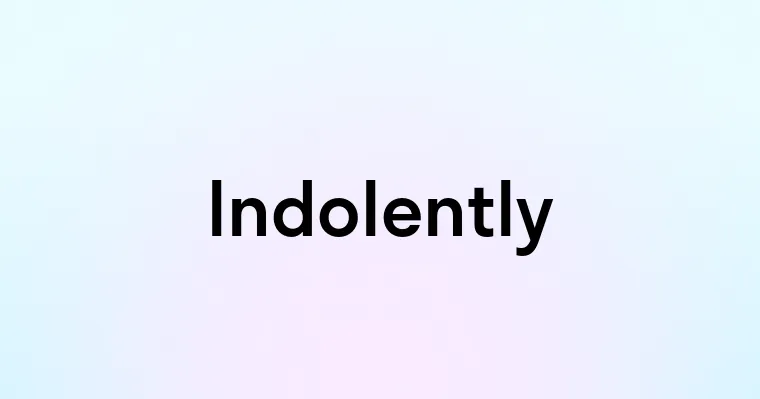 Indolently — перевод, транскрипция, произношение и примеры