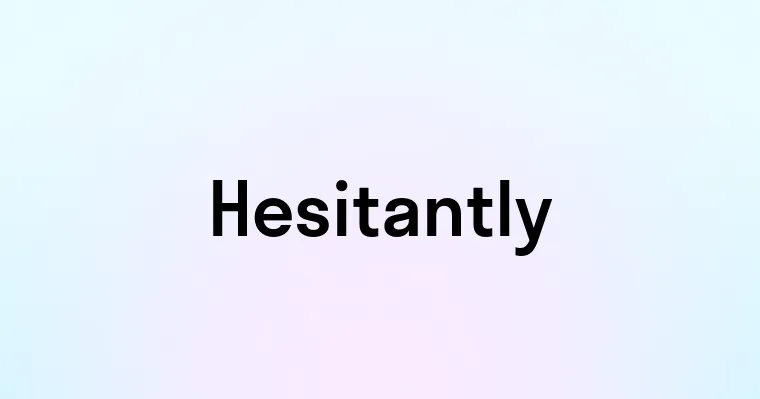 Hesitantly — перевод, транскрипция, произношение и примеры