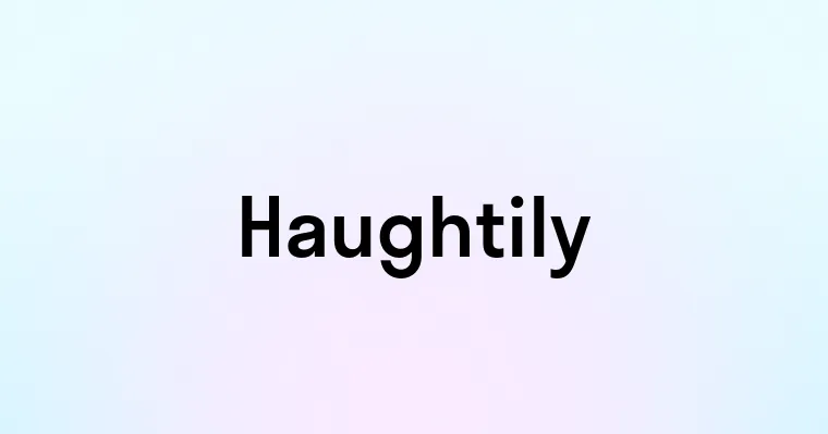Haughtily — перевод, транскрипция, произношение и примеры
