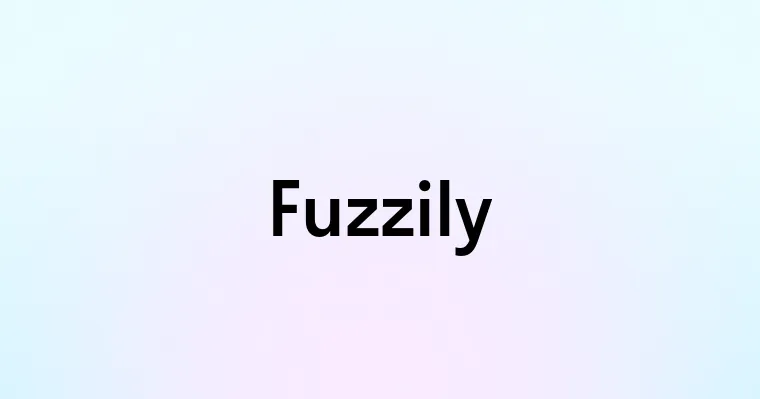 Fuzzily — перевод, транскрипция, произношение и примеры