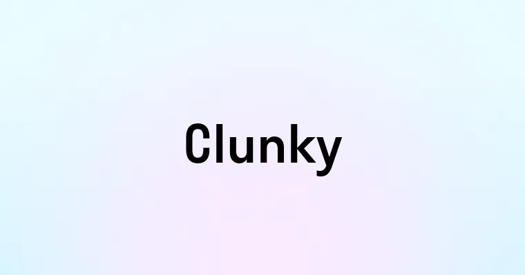 Clunky — перевод, транскрипция, произношение и примеры