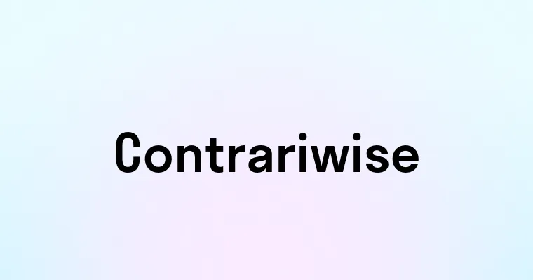 Contrariwise — перевод, транскрипция, произношение и примеры