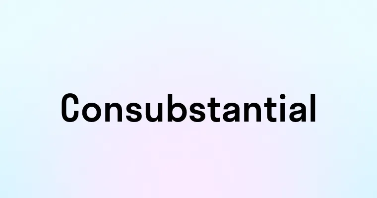 Consubstantial — перевод, транскрипция, произношение и примеры