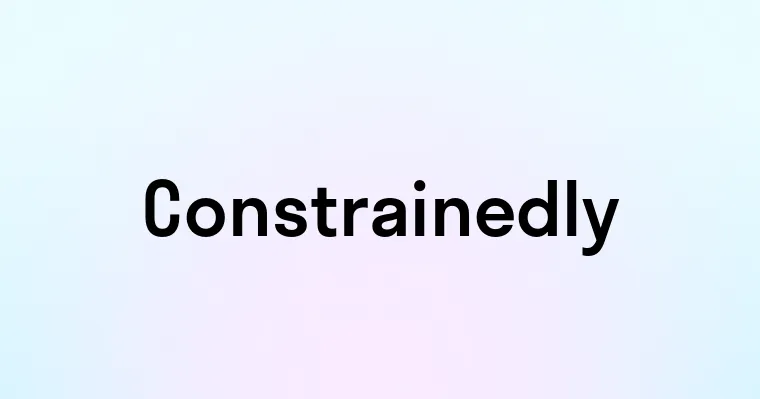 Constrainedly — перевод, транскрипция, произношение и примеры