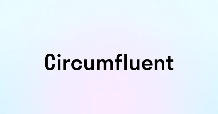 Circumfluent — перевод, транскрипция, произношение и примеры