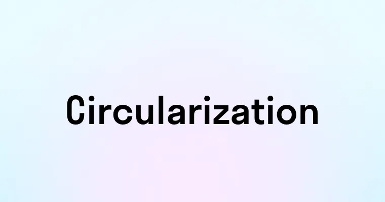 Circularization — перевод, транскрипция, произношение и примеры