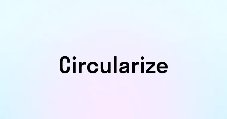 Circularize — перевод, транскрипция, произношение и примеры