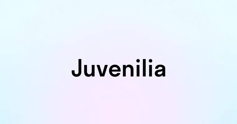 Juvenilia — перевод, транскрипция, произношение и примеры