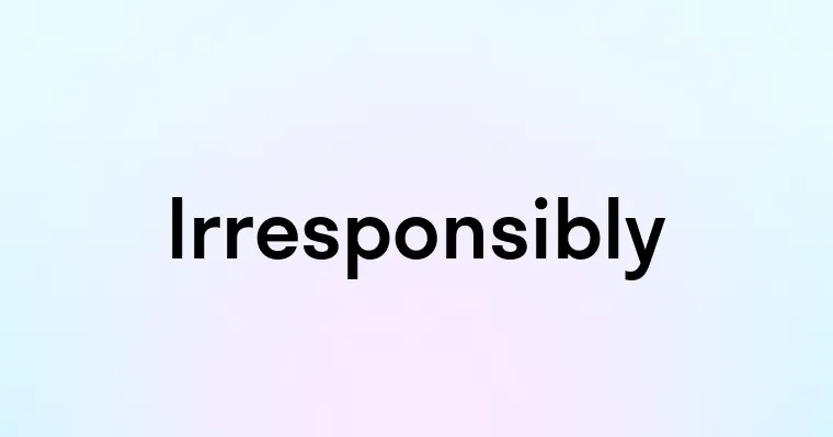 Irresponsibly — перевод, транскрипция, произношение и примеры