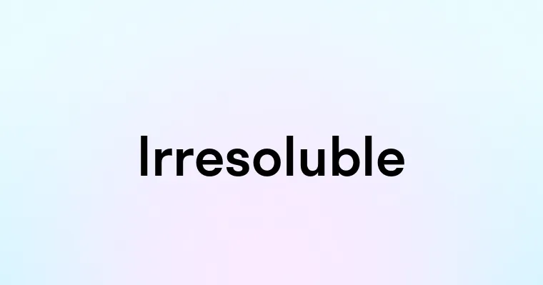 Irresoluble — перевод, транскрипция, произношение и примеры