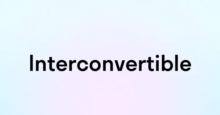 Interconvertible — перевод, транскрипция, произношение и примеры