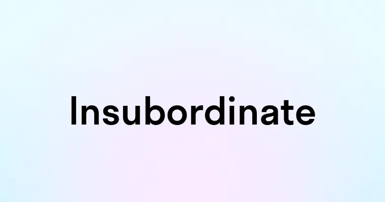 Insubordinate — перевод, транскрипция, произношение и примеры