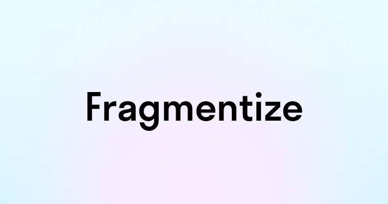 Fragmentize — перевод, транскрипция, произношение и примеры