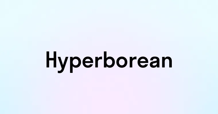 Hyperborean — перевод, транскрипция, произношение и примеры
