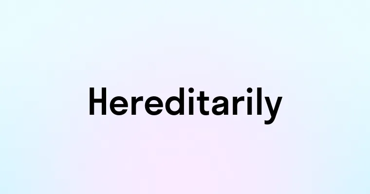 Hereditarily — перевод, транскрипция, произношение и примеры