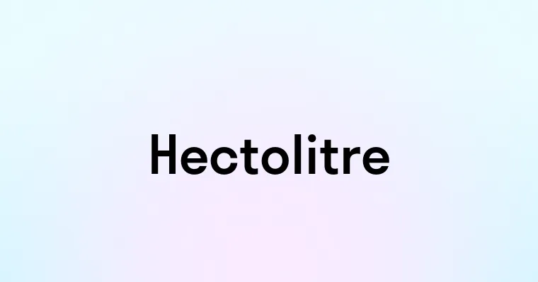 Hectolitre — перевод, транскрипция, произношение и примеры